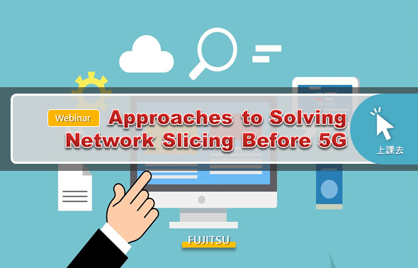 課程名稱: Approaches to Solving Network Slicing Before 5G (Webinars)-5G Jump